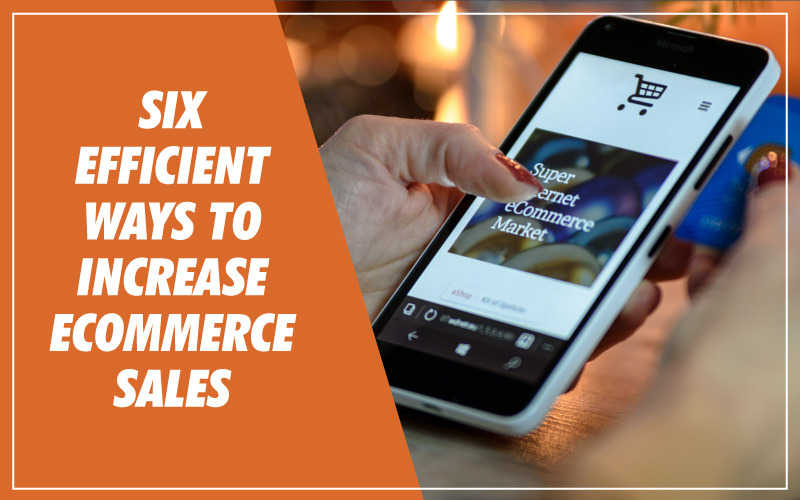 Six Efficient Ways To Increase Ecommerce Sales